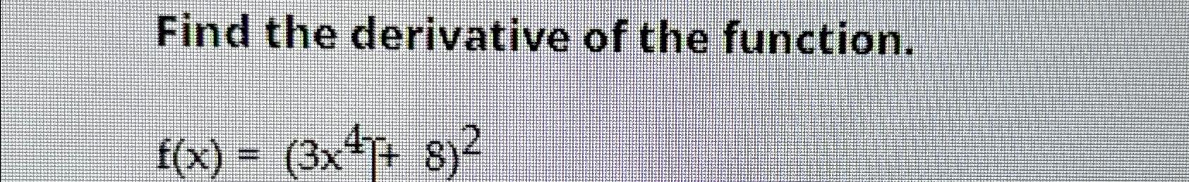 Solved Find the derivative of the function.f(x)=(3x4+8)2 | Chegg.com