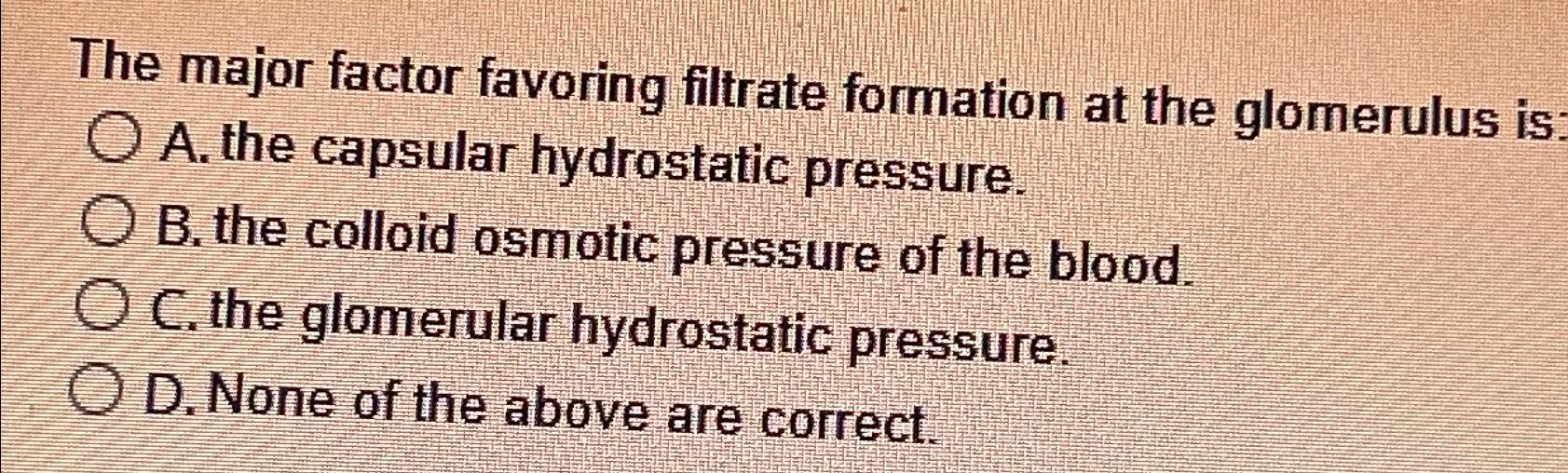 Solved The major factor favoring filtrate formation at the | Chegg.com