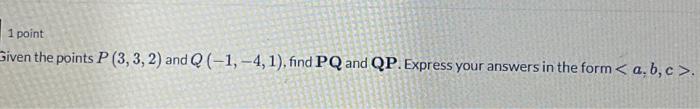 Solved 1 point Siven the points P(3,3,2) and Q(−1,−4,1), | Chegg.com