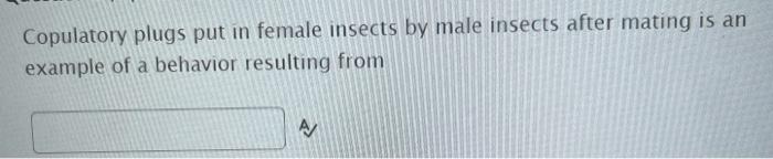 Solved Copulatory plugs put in female insects by male | Chegg.com