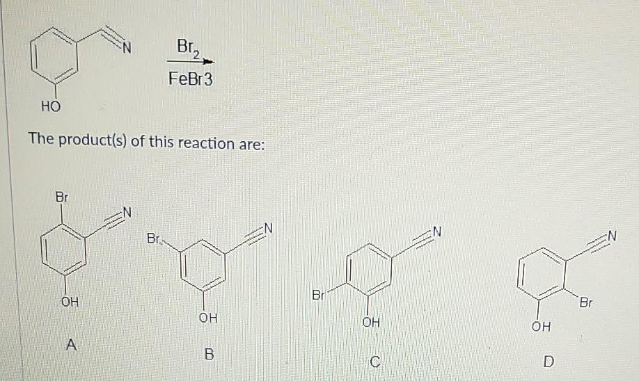 Solved “N Br,. FeBr3 НО The product(s) of this reaction are: | Chegg.com