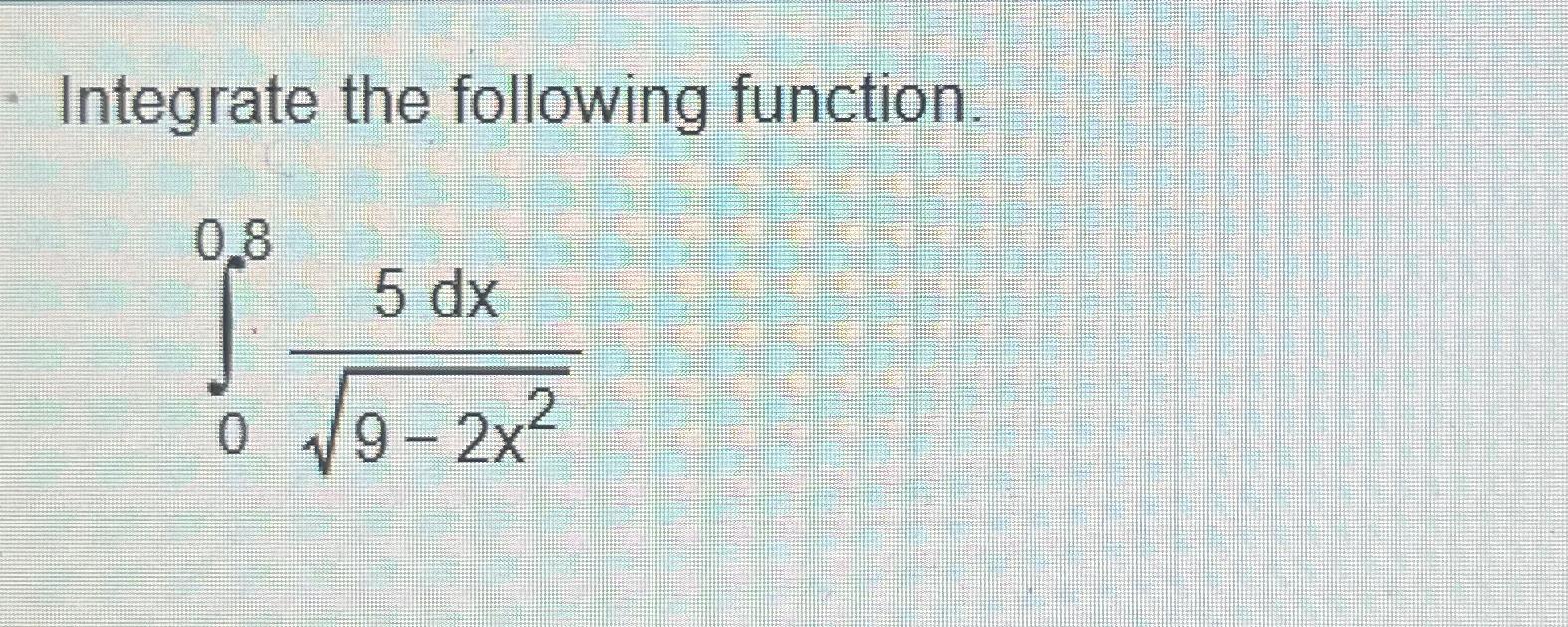 Solved Integrate the following function.∫005dx9-2x22 | Chegg.com