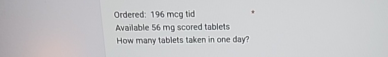 Solved Ordered: 196mcg ﻿tid Available 56mg ﻿scored tablets | Chegg.com
