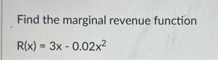 Solved Find the marginal revenue function R(x)=3x−0.02x2 | Chegg.com