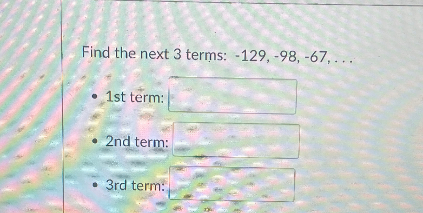 Solved Find the next 3 ﻿terms: -129,-98,-67,dots1st term:2nd | Chegg.com