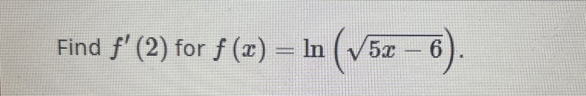 Solved Find f'(2) ﻿for f(x)=ln(5x-62) | Chegg.com