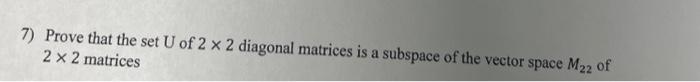Solved 7) Prove that the set U of 2×2 diagonal matrices is a | Chegg.com