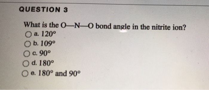Solved QUESTION 3 What is the 0—N— bond angle in the nitrite | Chegg.com