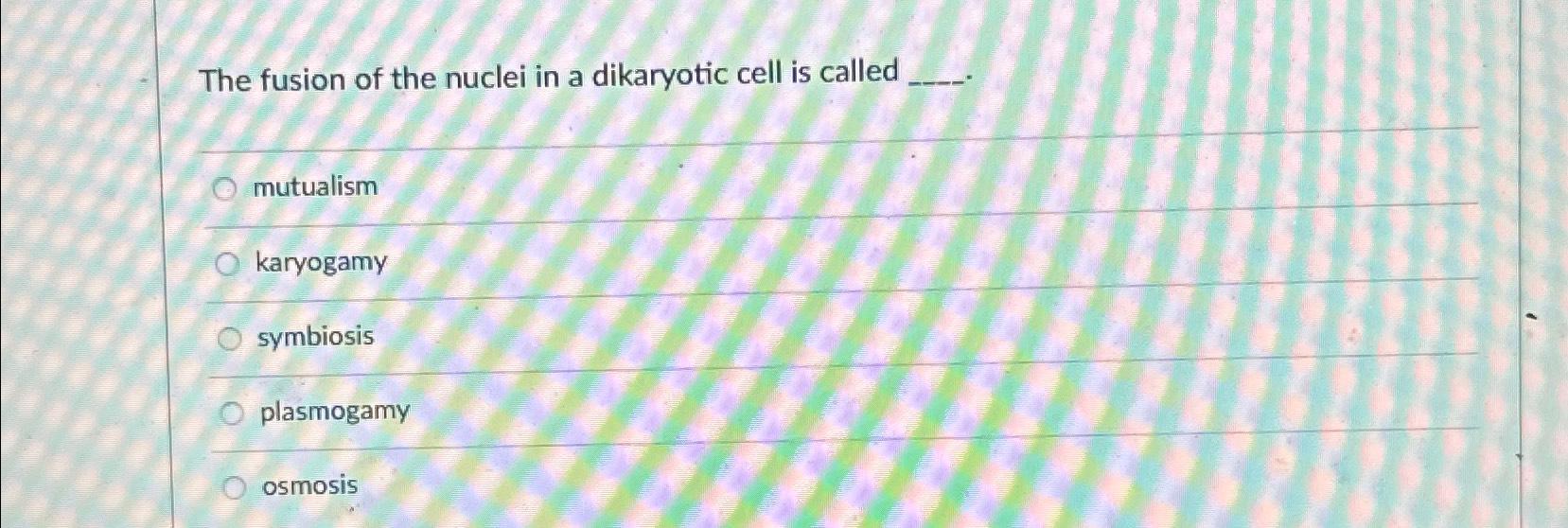 Solved The fusion of the nuclei in a dikaryotic cell is | Chegg.com
