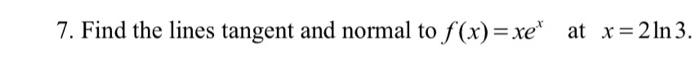 Solved 7. Find the lines tangent and normal to f(x)=xex at | Chegg.com