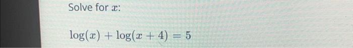 Solved Solve for x : log(x)+log(x+4)=5 | Chegg.com