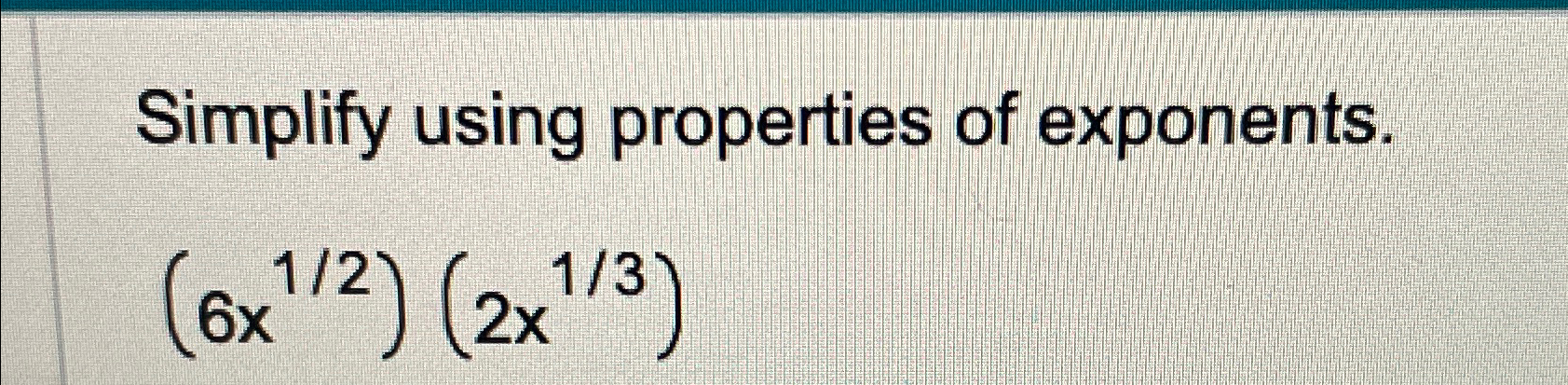 Solved Simplify using properties of exponents.(6x12)(2x13) | Chegg.com