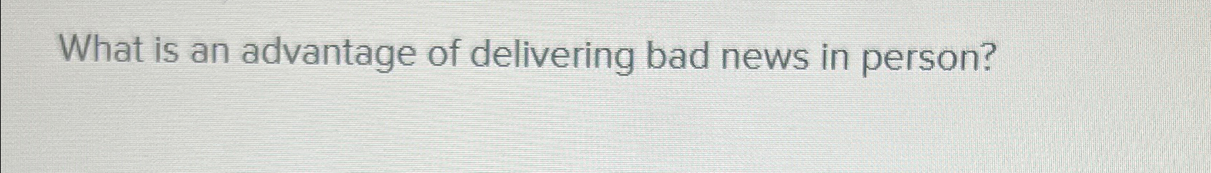 Solved What is an advantage of delivering bad news in | Chegg.com