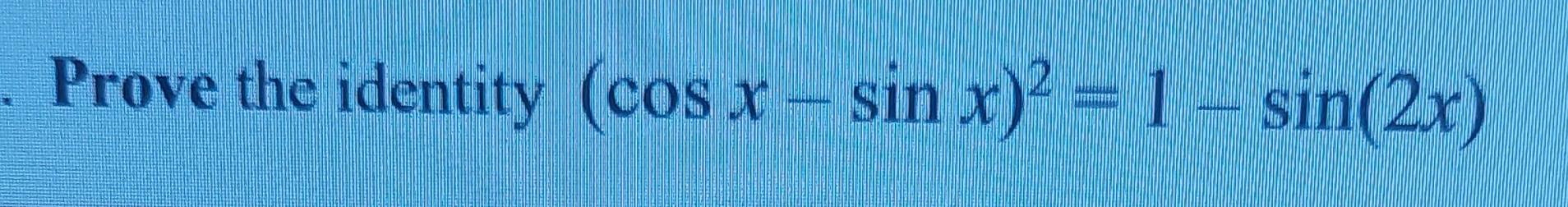 Solved Prove the identity (cosx−sinx)2=1−sin(2x) | Chegg.com