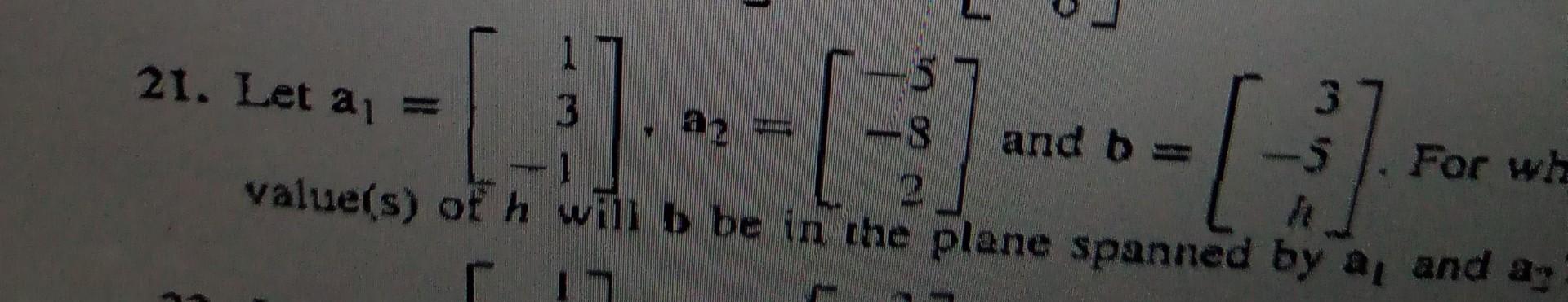 Solved 21. Let a1=⎣⎡13−1⎦⎤,a2=⎣⎡−5−82⎦⎤ and b=⎣⎡3−5h⎦⎤. For | Chegg.com