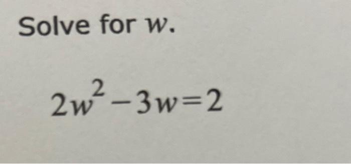 Solved Solve for w. 2w2 - 3w=2 | Chegg.com