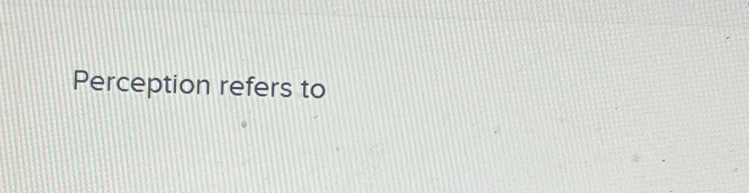 Solved Perception refers to | Chegg.com