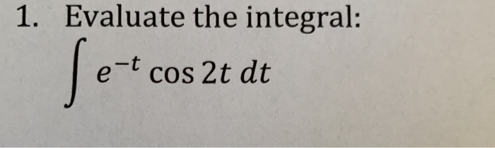 Solved 1. Evaluate the integral: e-t cos 2t dt | Chegg.com