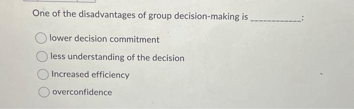 Solved One of the disadvantages of group decision-making is | Chegg.com