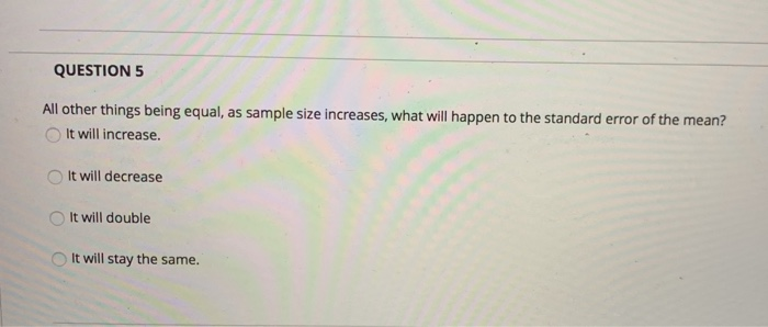 Solved QUESTION 5 All other things being equal, as sample | Chegg.com