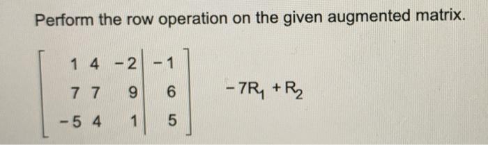 Solved Perform the row operation on the given augmented | Chegg.com