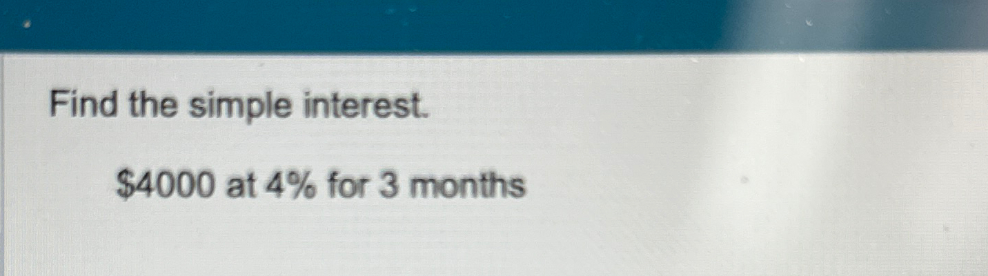 Solved Find the simple interest.$4000 ﻿at 4% ﻿for 3 ﻿months | Chegg.com