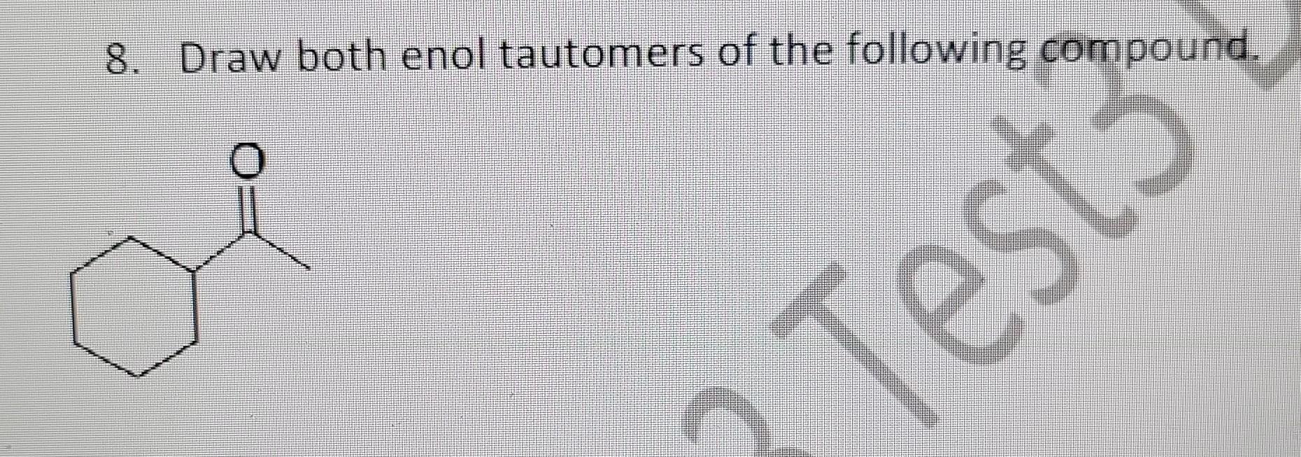 Solved 8. Draw both enol tautomers of the following | Chegg.com