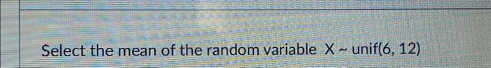 Solved Select the mean of the random variable X∼ unif (6,12) | Chegg.com