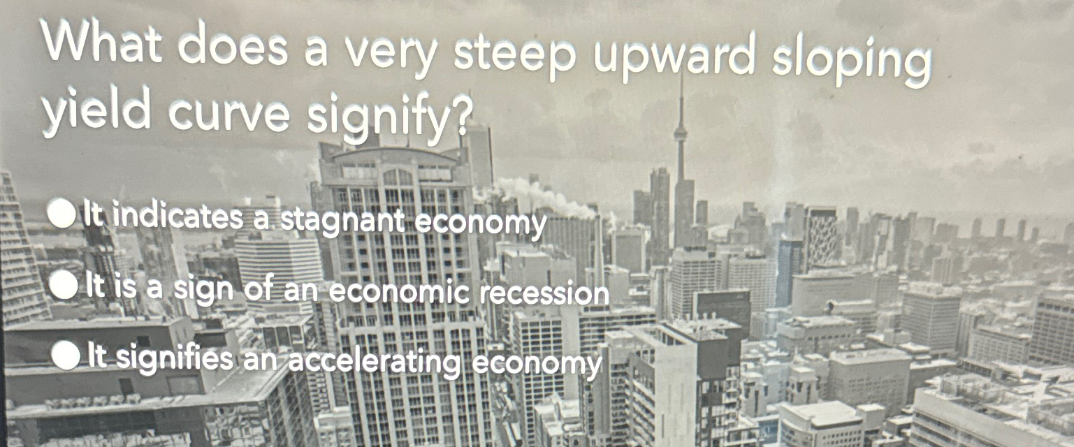 Solved What does a very steep upward sloping yield curve | Chegg.com Solved What does a very steep upward sloping yield curve | Chegg.com