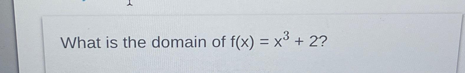 Solved What is the domain of f(x)=x3+2? | Chegg.com