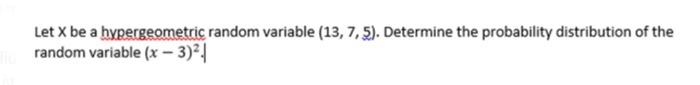 Solved Let X be a hypergeometric random variable (13,7,5). | Chegg.com