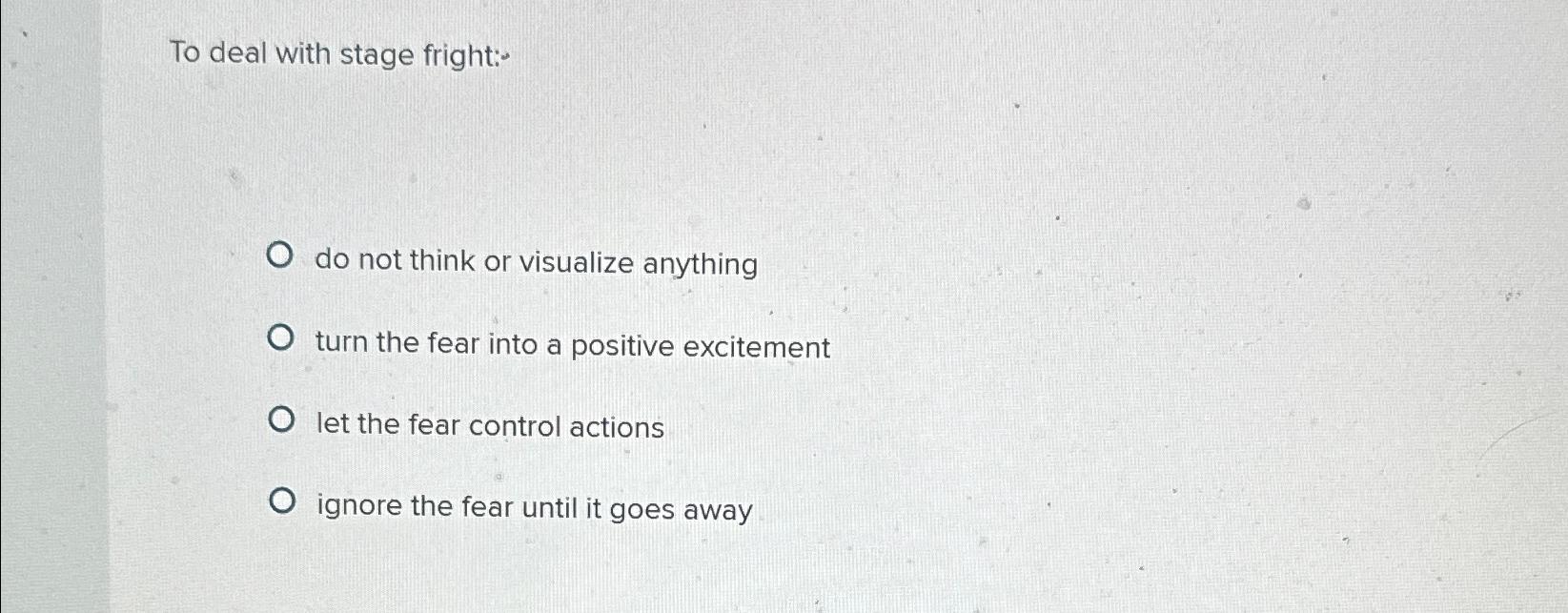 Solved To deal with stage fright:-do not think or visualize | Chegg.com