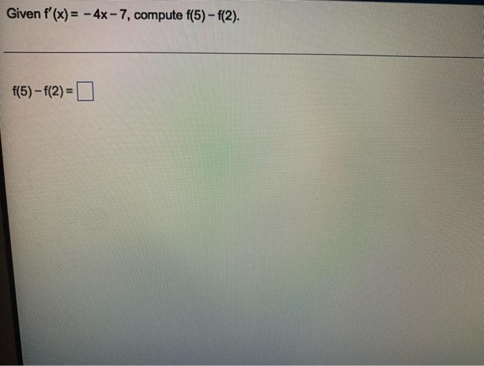 Solved Given f'(x)=-4x-7, compute f(5)-f(2). f(5)-f(2)= | Chegg.com