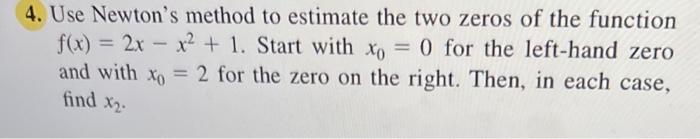 Solved 4. Use Newton's method to estimate the two zeros of | Chegg.com