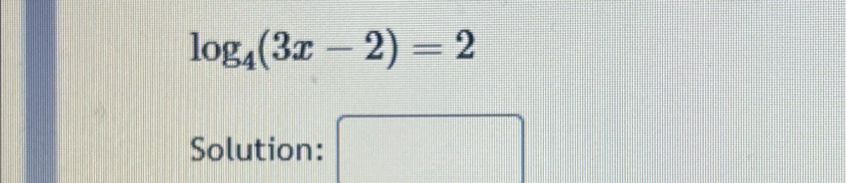 Solved log4(3x-2)=2Solution: | Chegg.com