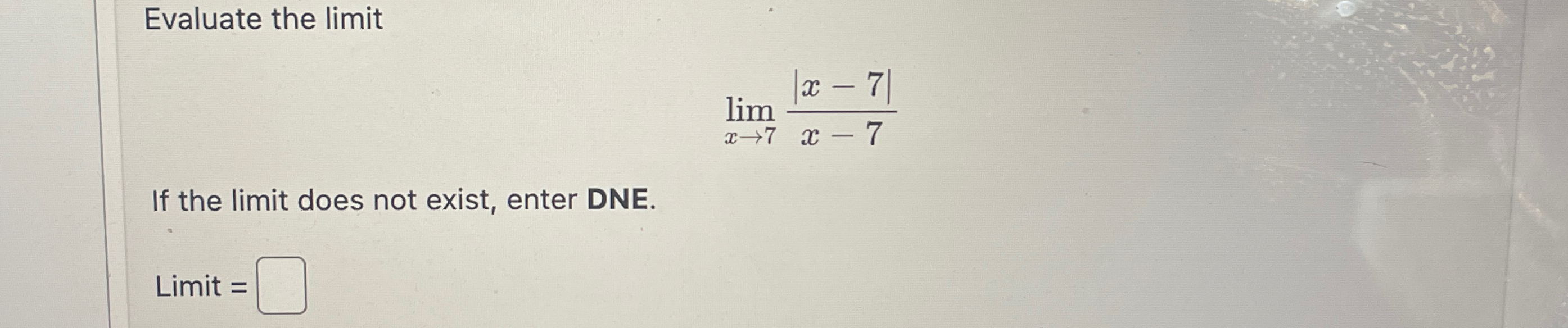 Solved Evaluate the limitlimx→7|x-7|x-7If the limit does not | Chegg.com