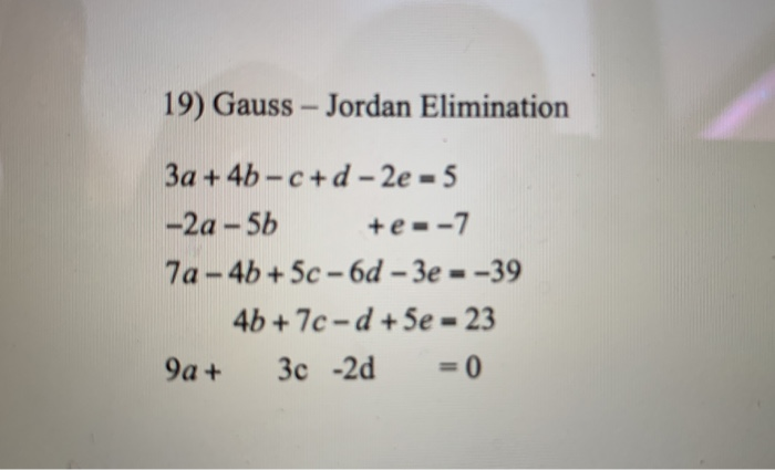 Solved 19) Gauss - Jordan Elimination 3a + 4b-c+d -2e - 5 | Chegg.com