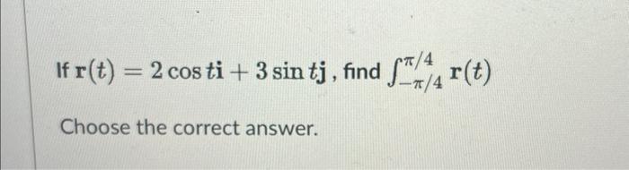 Solved If r(t)=2costi+3sintj, find ∫−π/4π/4r(t) Choose the | Chegg.com