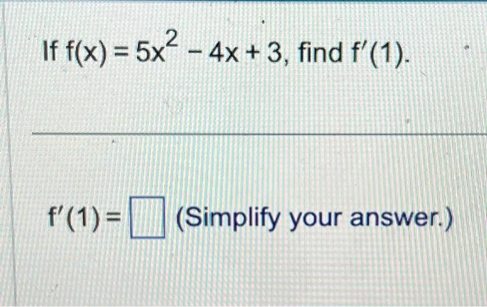 Solved If f(x) = 5x² - 4x + 3, find f'(1). f'(1) = (Simplify | Chegg.com