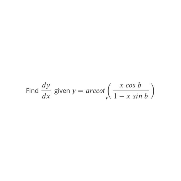 Solved Find dy dx given y = arccot G X cos b 1- x sin b | Chegg.com