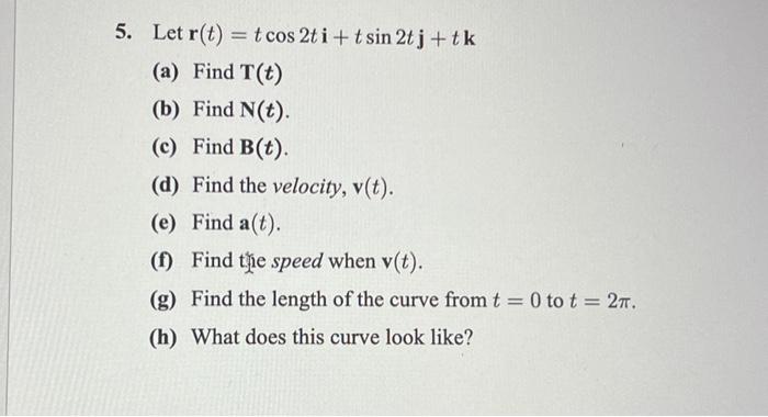 Solved 5. Let r(t)=tcos2ti+tsin2tj+tk (a) Find T(t) (b) Find | Chegg.com