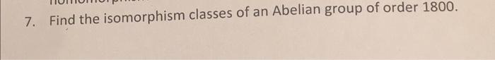 Solved 7. Find the isomorphism classes of an Abelian group | Chegg.com