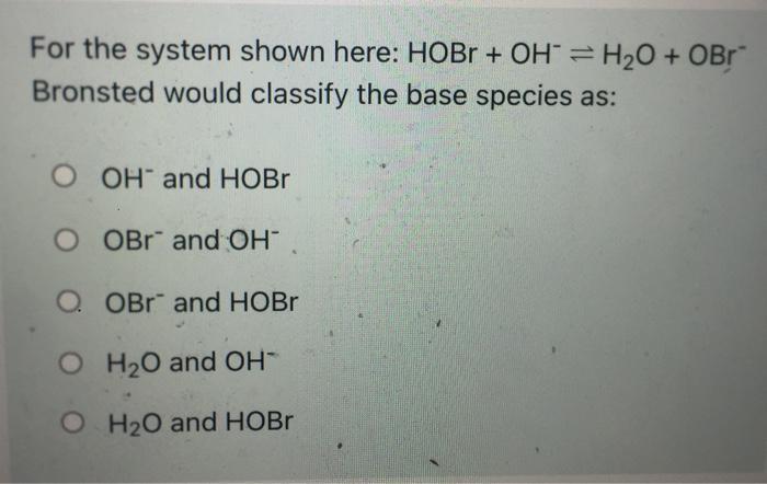 Solved For the system shown here: HOBr + OH-=H2O + OBr | Chegg.com