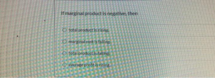 Solved If marginal product is negative, then O total product | Chegg.com