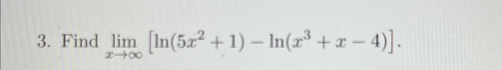 Solved Find limx→∞[ln(5x2+1)-ln(x3+x-4)]. | Chegg.com