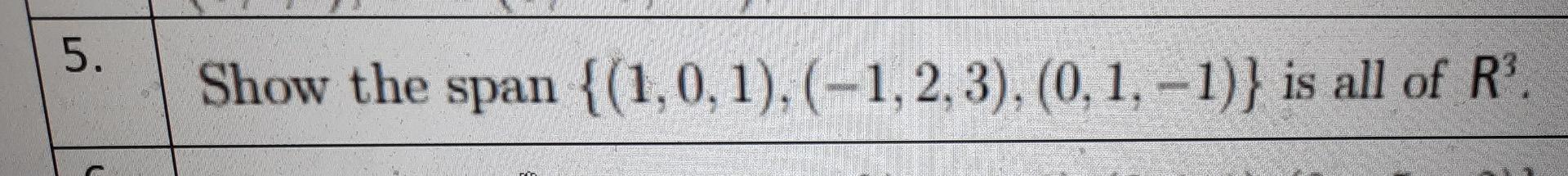 Solved 5. Show the span {(1,0,1),(-1,2,3), (0.1, -1)} is all | Chegg.com