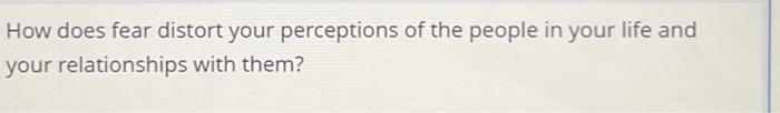 Solved How does fear distort your perceptions of the people | Chegg.com