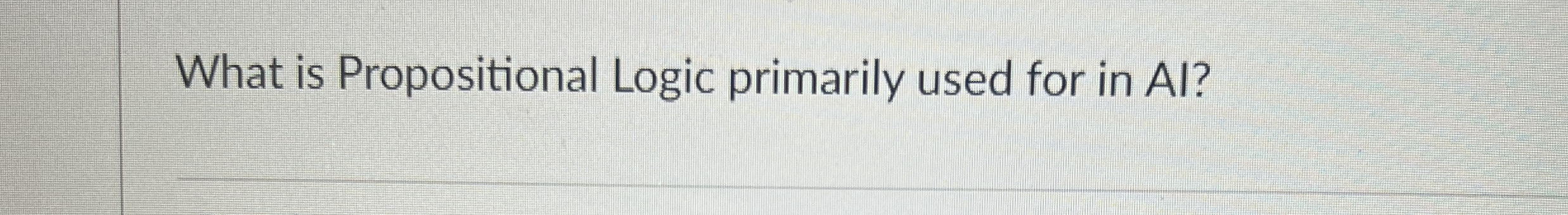Solved What is Propositional Logic primarily used for in AI? | Chegg.com