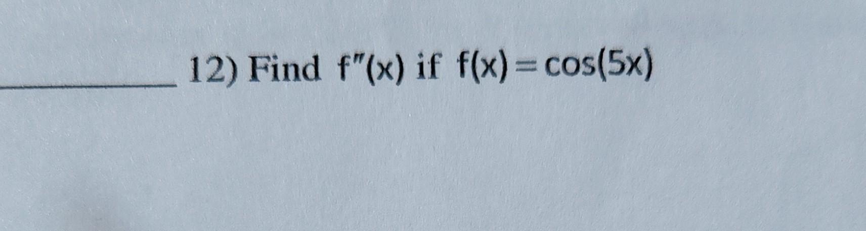 Solved 12) Find f′′(x) if f(x)=cos(5x) | Chegg.com