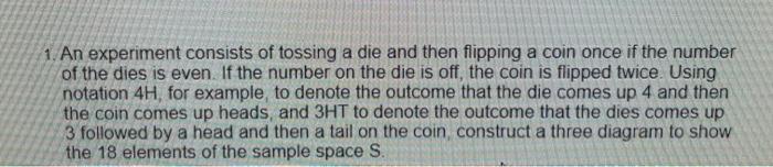Solved 1. An experiment consists of tossing a die and then | Chegg.com